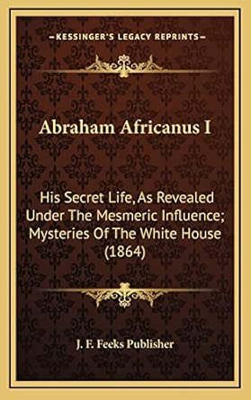 Amazon.com: Abraham Africanus I: His Secret Life, As Revealed Under The ...