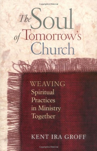 The Soul of Tomorrow's Church: Weaving Spiritual Practices in Ministry ...