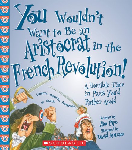 You Wouldn't Want to Be an Aristocrat in the French Revolution!: A ...