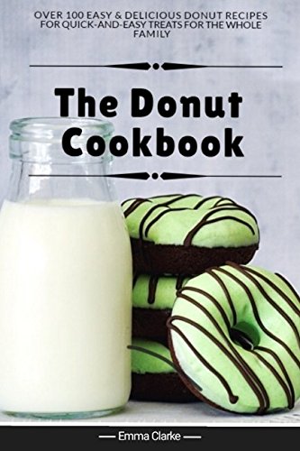 The Donut Cookbook: Over 100 Easy & Delicious Donut Recipes for Quick ...