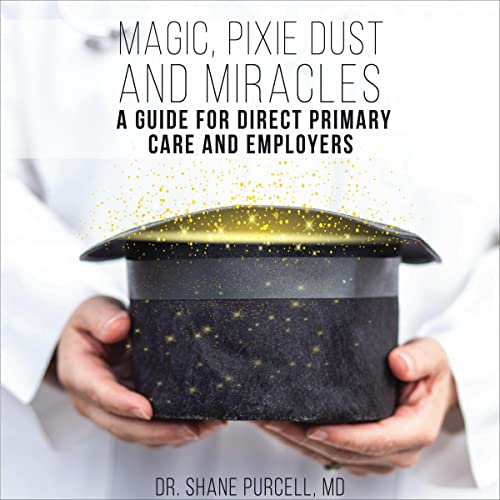 Amazon.com: Magic, Pixie Dust, and Miracles: A Guide for Direct Primary Care and Employers ...