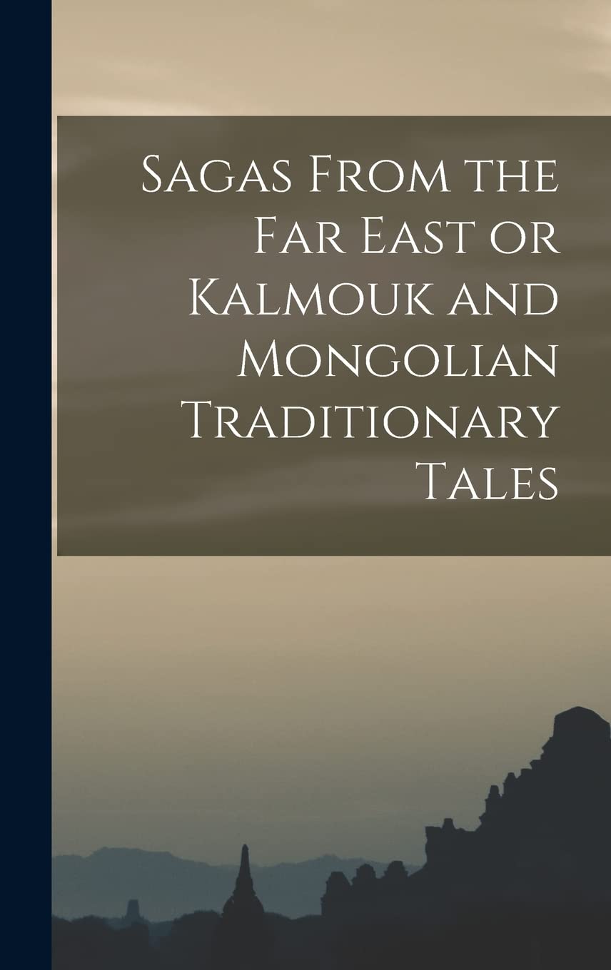 Sagas From the Far East or Kalmouk and Mongolian Traditionary Tales ...