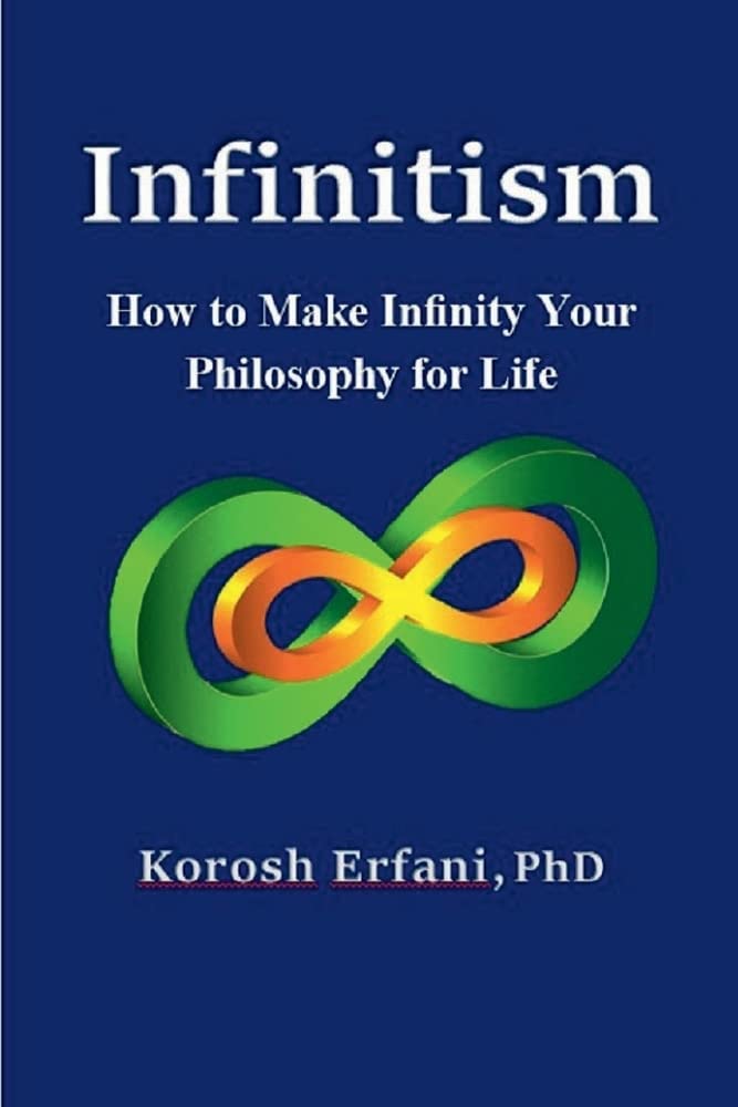 Infinitism: How to make Infinity your philosophy for life: Korosh ...