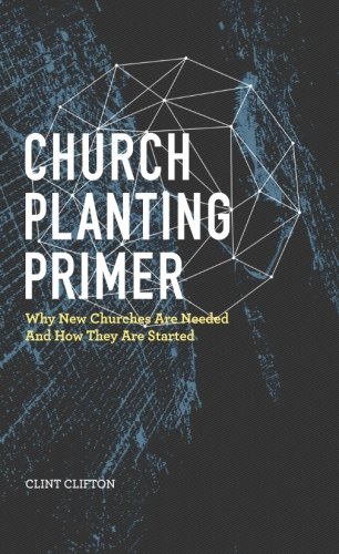 Church Planting Primer: Why New Churches Are Needed and How They Are ...