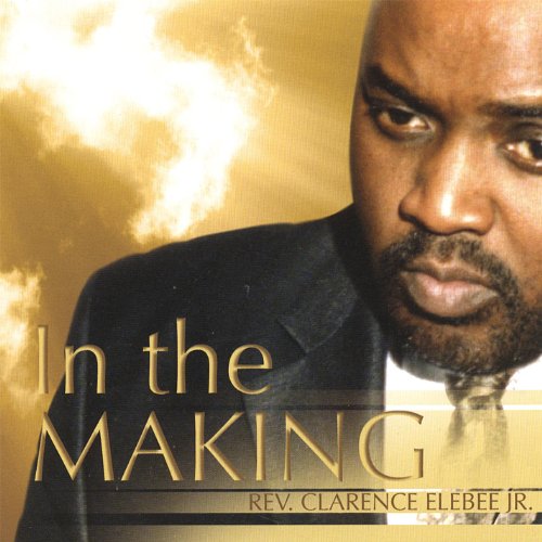 Amazon.com: In The Making : Rev. Clarence Elebee Jr.: Digital Music