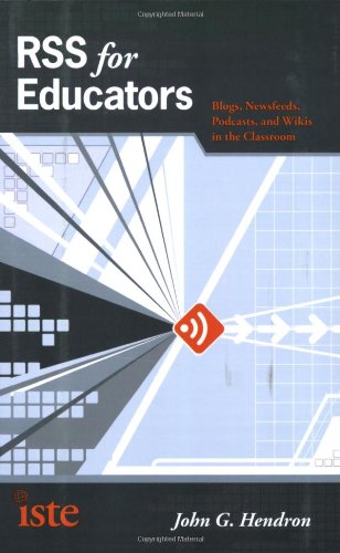 RSS for Educators: Blogs, Newsfeeds, Podcasts, and Wikis in the ...