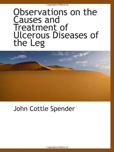 Observations on the Causes and Treatment of Ulcerous Diseases of the ...