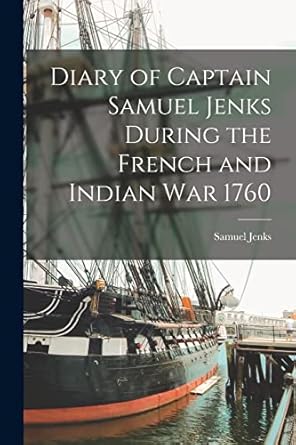 Diary of Captain Samuel Jenks During the French and Indian war 1760 ...