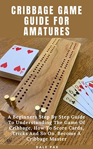 CRIBBAGE GAME GUIDE FOR AMATURES: A Beginners Step By Step Guide To Understanding The Game Of ...