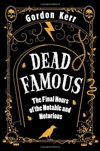 Dead Famous: The Final Hours of the Notable and Notorious: kerr-gordon ...