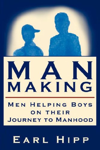 Man-making: Men Helping Boys on Their Journey to Manhood: Earl Hipp ...