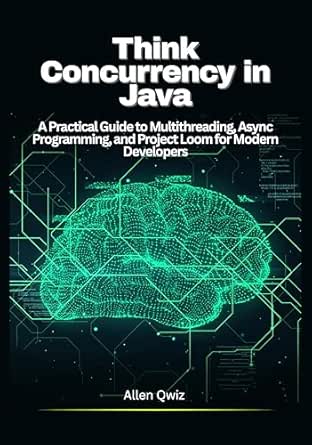 Think Concurrency in Java: A Practical Guide to Multithreading, Async Programming, and Project ...
