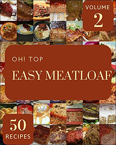 Oh! Top 50 Easy Meatloaf Recipes Volume 2: A Timeless Easy Meatloaf ...