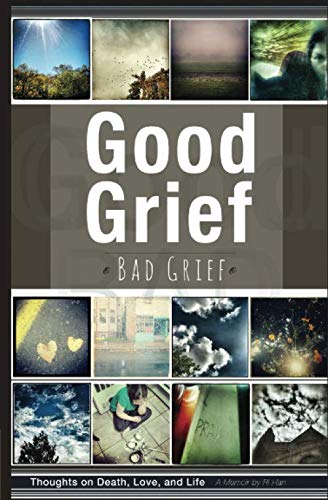 Good Grief - Bad Grief: Thoughts on Death, Love, and Life - A Memoir ...