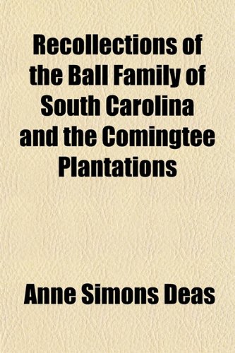 Recollections of the Ball Family of South Carolina and the Comingtee ...
