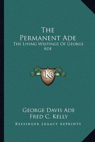 The Permanent Ade: The Living Writings Of George Ade: Amazon.co.uk: Ade ...