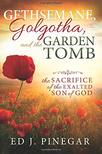 Gethsemane, Golgotha, and the Garden Tomb: The Sacrifice of the Exalted ...