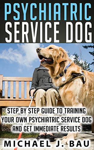 Psychiatric Service Dog: Step by Step Guide to Training Your Own ...