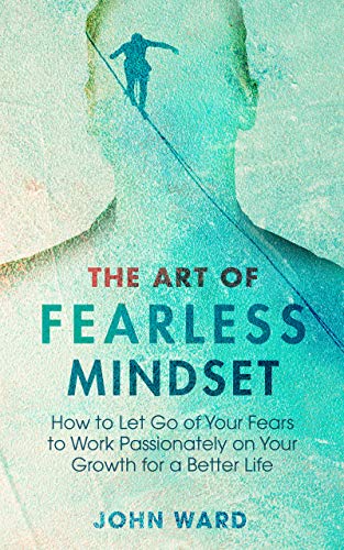 The Art of Fearless Mindset: How to Let Go of Your Fears to Work ...