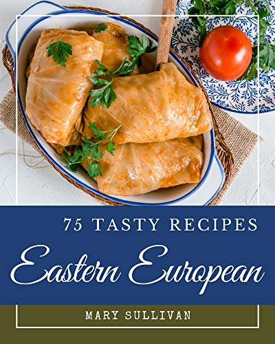 75 Tasty Eastern European Recipes: Eastern European Cookbook - Your ...