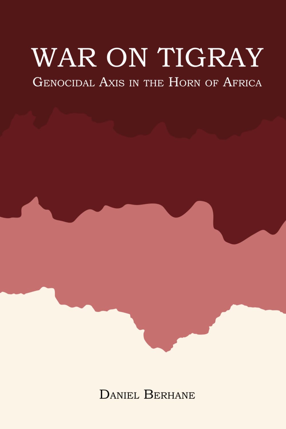 War On Tigray: Genocidal Axis in the Horn of Africa: Berhane, Daniel ...