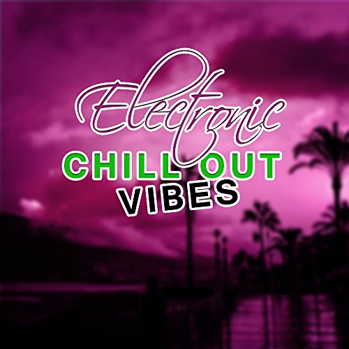 Electronic Chill Out Vibes – Soft Sounds to Relax, Easy Listening ...