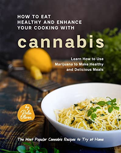 How to Eat Healthy and Enhance Your Cooking with Cannabis: Learn How to ...