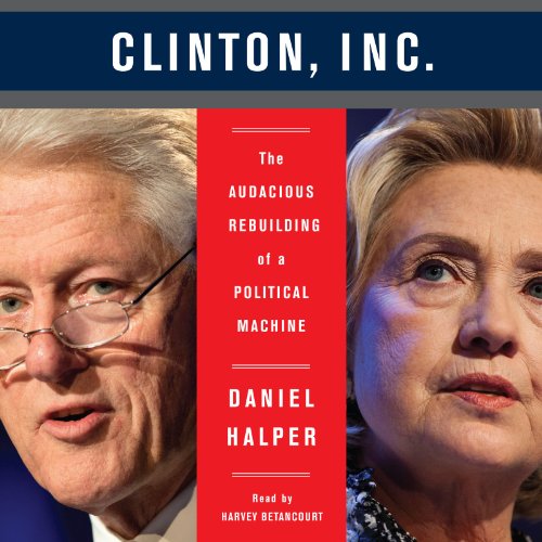 The Clinton, Inc.: The Audacious Rebuilding of a Political Machine ...