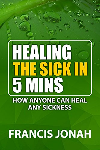 Healing The Sick In 5 Minutes : How Anyone Can Heal Any Sickness ...