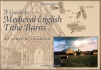 A Guide to Medieval English Tithe Barns: Griswold, James W ...
