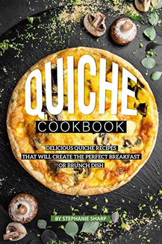 Quiche Cookbook: Delicious Quiche Recipes that Will Create the Perfect ...