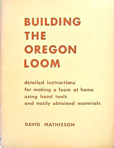 Building the Oregon Loom: detailed instructions for making a loom at home using hand tools and ...
