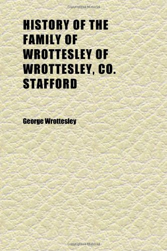 History of the Family of Wrottesley of Wrottesley, Co. Stafford ...