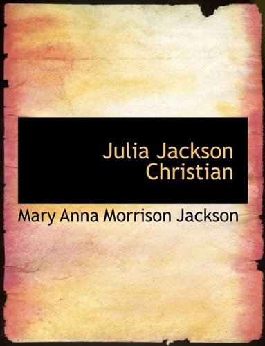 Julia Jackson Christian: Jackson, Mary Anna Morrison: 9781116161885 ...