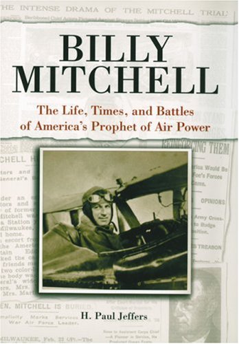 Billy Mitchell: The Life, Times, And Battles of America's Prophet of ...