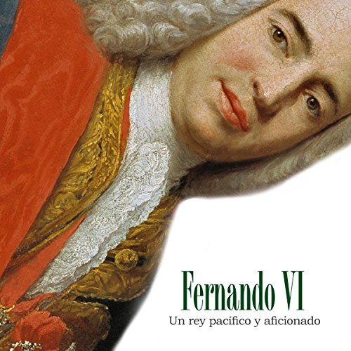 Fernando VI: Un rey pacífico y aficionado [Fernando VI: A Peaceful and ...