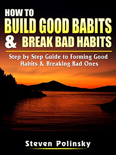 How to Build Good Habits & Break Bad Habits: Step by Step Guide to ...