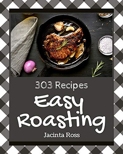 303 Easy Roasting Recipes: Best-ever Easy Roasting Cookbook for ...
