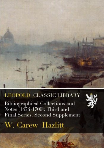 Bibliographical Collections and Notes (1474-1700): Third and Final ...