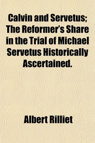 Calvin and Servetus; The Reformer's Share in the Trial of Michael ...