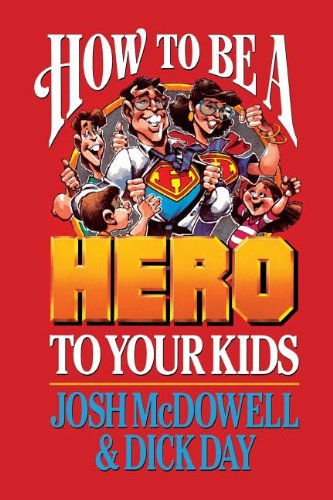 How to be a Hero to Your Kids: McDowell, Josh, Day, Dick: 9780849938269 ...