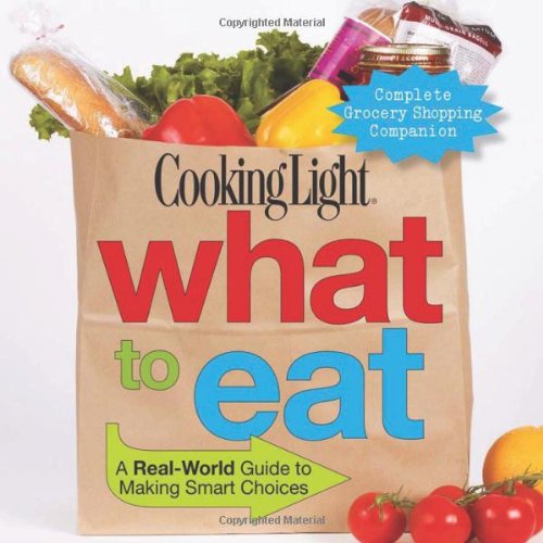 Cooking Light What to Eat: A Real-World Guide to Making Smart Choices ...