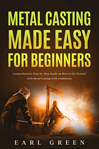 Metal Casting Made Easy for Beginners: Comprehensive Step-by-Step Guide ...