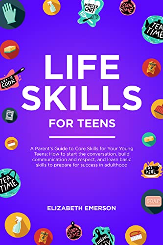 LIFE SKILLS FOR TEENS: A PARENT'S GUIDE TO CORE SKILLS FOR YOUR YOUNG TEENS; HOW TO START THE ...
