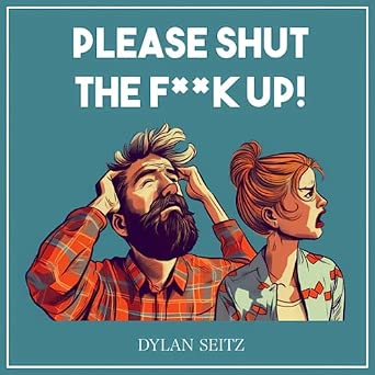 Please Shut The F**k Up!: Seitz, Dylan: 9798397340236: Amazon.com: Books