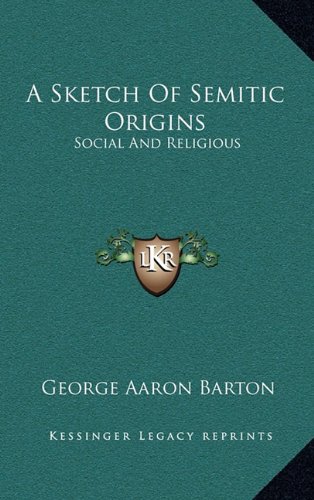 A Sketch of Semitic Origins: Social and Religious: Barton, George Aaron ...
