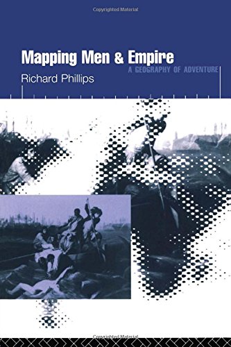 Mapping Men and Empire: Geographies of Adventure: Phillips, Richard ...