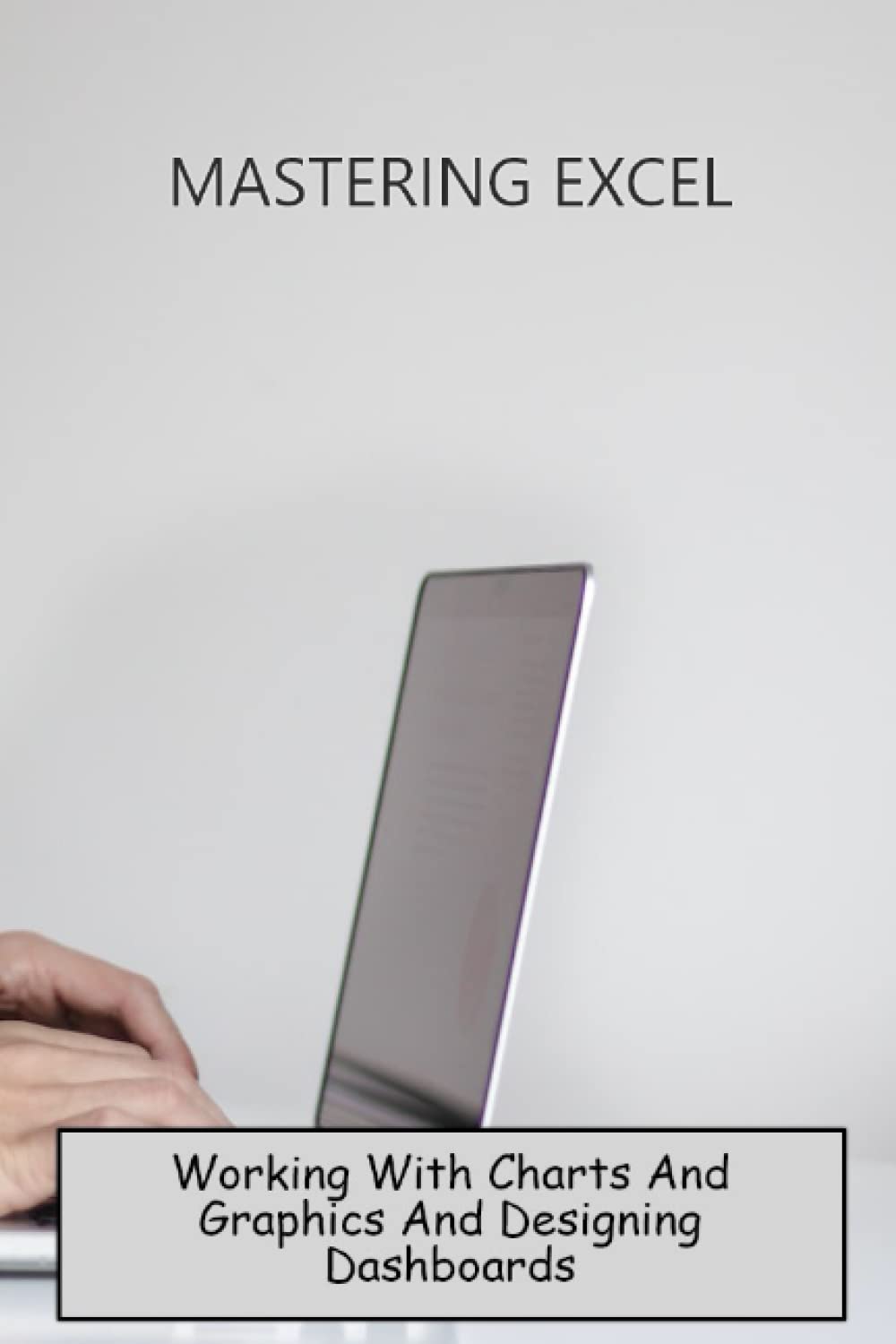 Mastering Excel: Working With Charts And Graphics And Designing ...