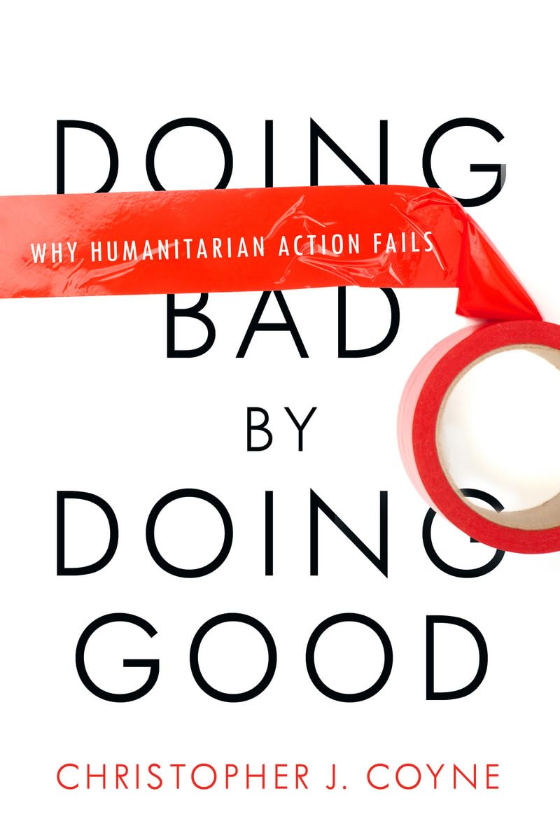 Doing Bad by Doing Good: Why Humanitarian Action Fails: Christopher J ...