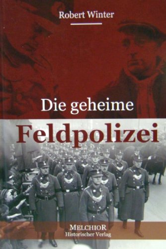 Geheime Feldpolizei - Die Abwehrpolizei des Feldheeres, : Winter, R ...